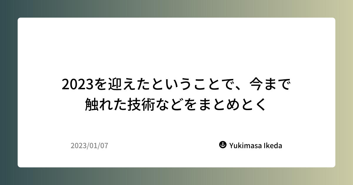 2023を迎えたということで、今まで触れた技術などをまとめとく | Yukimasa Ikeda